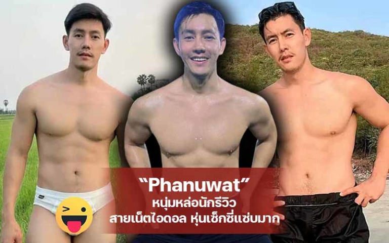 Phanuwat หนุ่มหล่อนักรีวิว สายเน็ตไอดอล หุ่นเซ็กซี่แซ่บมาก